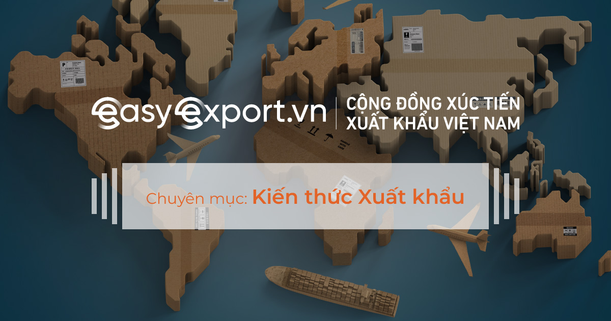 Kiến thức xuất khẩu cùng Easy Export - Hotline 0813171288